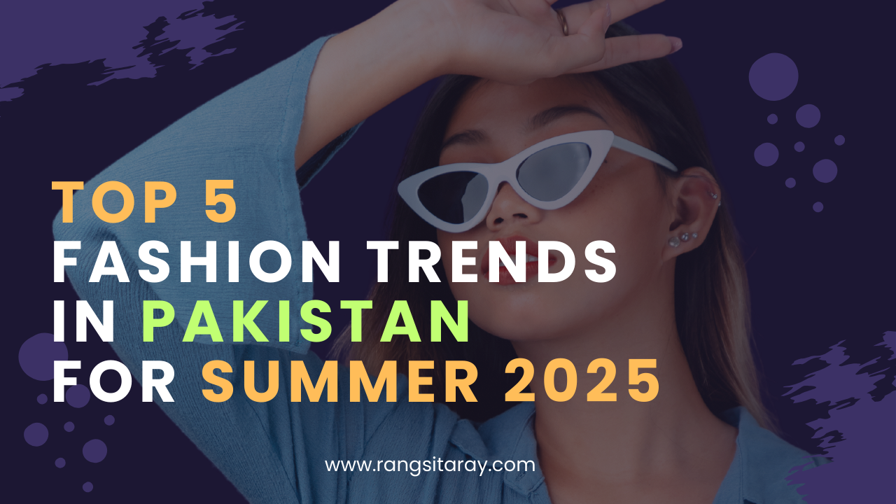Top 5 Fashion Trends in Pakistan for Summer 2025 – Rang Sitaray